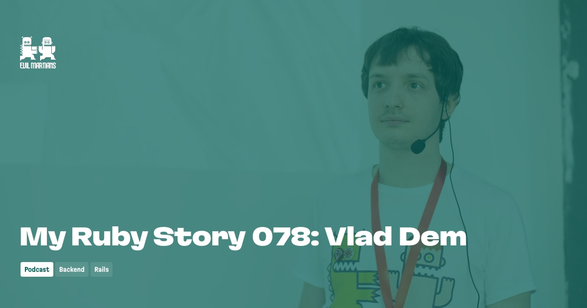 My Ruby Story 078: Vlad Dem by Evil Martians